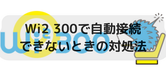 Wi2 300でMACアドレス登録したのに自動接続されないときの対処法